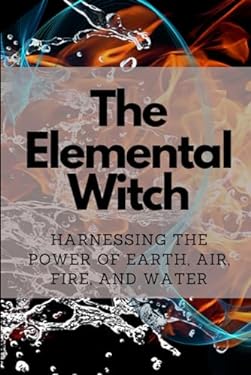 The Elemental Witch: Harnessing the Power of Earth, Air, Fire, and ...