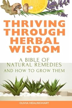 Thriving Through Herbal Wisdom: A Bible of Natural Remedies and How to ...