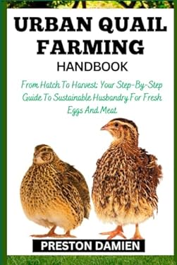 URBAN QUAIL FARMING HANDBOOK: From Hatch To Harvest: Your Step-By-Step ...