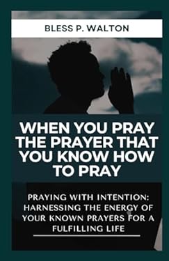 WHEN YOU PRAY THE PRAYER THAT YOU KNOW HOW TO PRAY: PRAYING WITH ...