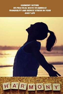"Harmony Within: 101 Practical Ways to Embrace Tranquility and Reduce Stress in Your Daily Life ...