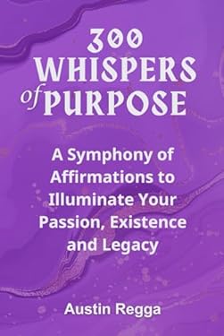 300 Whispers of Purpose: A Symphony of Affirmations to Illuminate Your ...