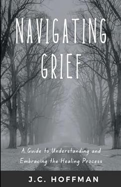 Navigating Grief: A Guide to Understanding and Embracing the Healing Process book: 9798875796111