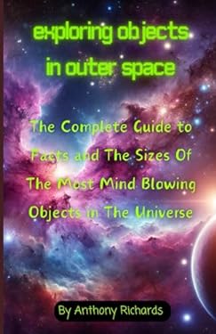 Exploring Objects in Outer Space: The Complete Guide to Facts and The ...