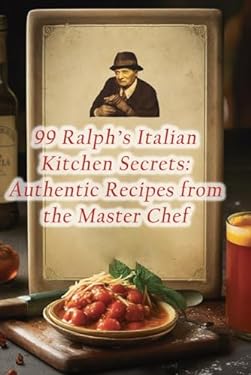 99 Ralph's Italian Kitchen Secrets: Authentic Recipes from the Master ...