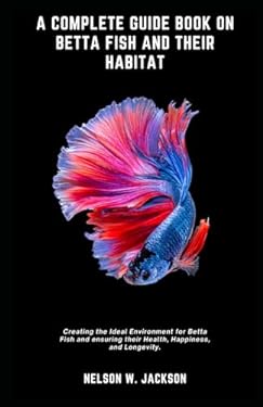 A COMPLETE GUIDE BOOK ON BETTA FISH AND THEIR HABITAT: Creating the ...