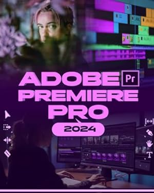 Adobe Premiere Pro 2024: Your Ultimate Toolkit to Learn the Newest ...
