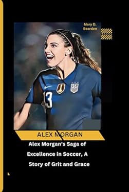 Alex Morgan: Alex Morgan's Saga of Excellence in Soccer, A Story of ...