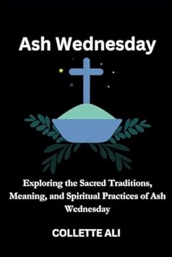 Ash Wednesday: Exploring the Sacred Traditions, Meaning, and Spiritual ...