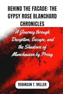 Behind The Facade: The Gypsy Rose Blanchard Chronicles: A Journey through Deception, Escape, and ...