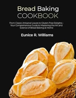 Bread Baking Cookbook: From Classic Artisanal Loaves to Gluten-Free ...