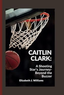 CAITLIN CLARK:: A Shooting Star's Journey- Beyond the Buzzer book by ...
