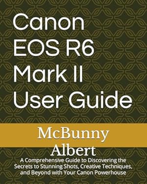Canon EOS R6 Mark II User Guide: A Comprehensive Guide to Discovering the Secrets to Stunning ...