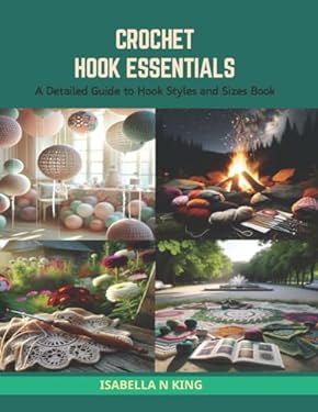 Crochet Hook Essentials: A Detailed Guide to Hook Styles and Sizes Book book: 9798874365332