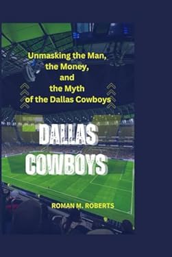 DALLAS COWBOYS: Unmasking the Man, the Money, and the Myth of the ...