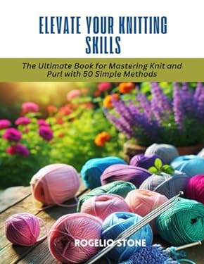 Elevate Your Knitting Skills: The Ultimate Book for Mastering Knit and ...