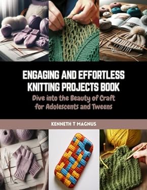 Engaging and Effortless Knitting Projects Book: Dive into the Beauty of Craft for Adolescents ...