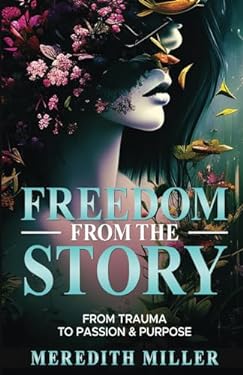 Freedom From The Story: From Trauma To Passion & Purpose book ...