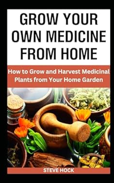 Grow Your Own Medicine From Home: How to Grow and Harvest Medicinal Plants from Your Home Garden ...