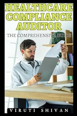 Healthcare Compliance Auditor - The Comprehensive Guide: Mastering Auditing Principles ...