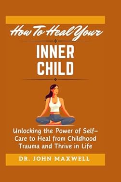 How To Heal Your Inner Child: Unlocking the Power of Self-Care to Heal ...