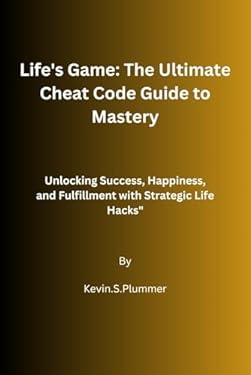 Life's Game: The Ultimate Cheat Code Guide to Mastery: Unlocking Success, Happiness, and ...