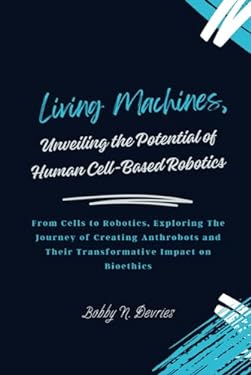 Living Machines, Unveiling the Potential of Human Cell-Based Robotics ...