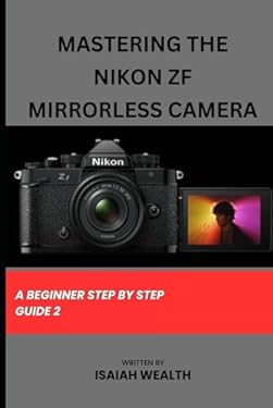 MASTERING THE NIKON ZF MIRRORLESS CAMERA: A BEGINNER STEP BY STEP GUIDE 2 (EVERYTHING NIKON ZF ...