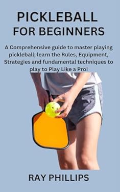 PICKLEBALL FOR BEGINNERS: A Comprehensive guide to master playing pickleball; learn the Rules ...