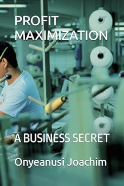 PROFIT MAXIMIZATION: A BUSINESS SECRET (Deeper Secrets in a business ...
