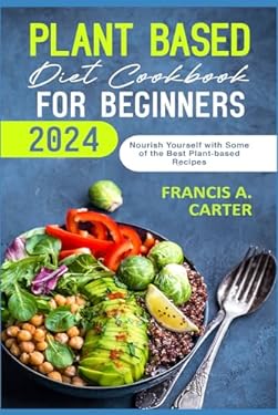 Plant Based Diet Cookbook for Beginners 2024: Nourish Yourself with ...