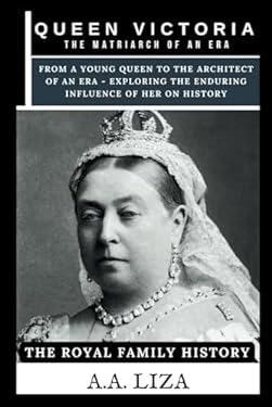 Queen Victoria: The Matriarch of an Era: From a Young Queen to the ...