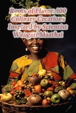 Roots of Flavor: 100 Culinary Creations Inspired by Scientist Wangari ...