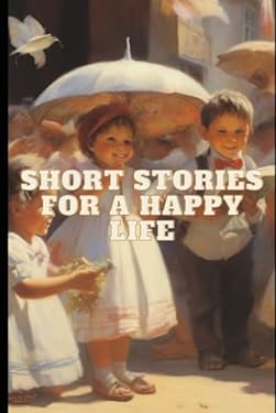 SHORT STORIES FOR A HAPPY LIFE: Celebrating the Magic of Everyday Life ...