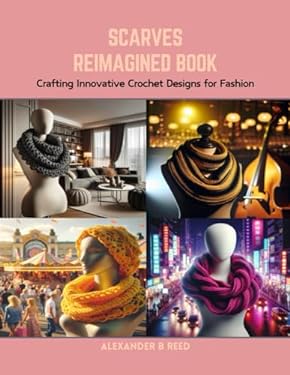 Scarves Reimagined Book: Crafting Innovative Crochet Designs for ...