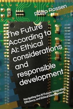 The Future According to AI: Ethical considerations and responsible development: Navigating the ...