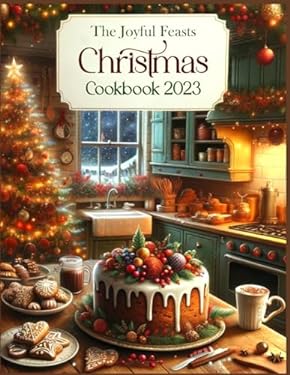 The Joyful Feasts Christmas Cookbook 2023: Unwrap the Delight of ...