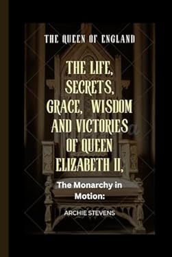 The Queen of England: The Life, Secrets, Grace, Wisdom And Victories of ...