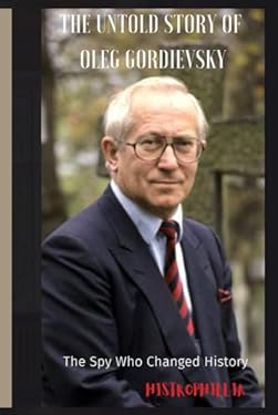 The Untold Story of Oleg Gordievsky: The Spy Who Changed History ...