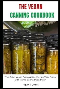 The Vegan Canning Cookbook: The Art of Vegan Preservation - Elevate Your Pantry with Home-Canned ...