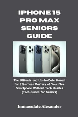 iPhone 15 Pro Max Seniors Guide: The Ultimate and Up-to-Date Manual for ...