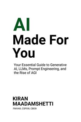 AI Made For You: Your Essential Guide to Generative AI, LLMs, Prompt Engineering, and the Rise ...