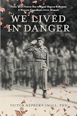 We Lived In Danger: From True Prairie Boy to Royal Regina Rifleman: A ...