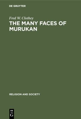 The Many Faces of Murukan : The History and Meaning of a South Indian ...