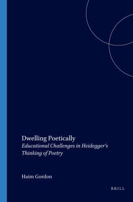 Dwelling Poetically : Educational Challenges in Heidegger's Thinking of ...