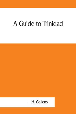 A guide to Trinidad. A hand-book for the use of tourists and visitors ...