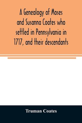 A genealogy of Moses and Susanna Coates who settled in Pennsylvania in ...