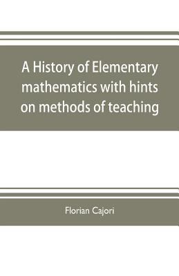 A history of elementary mathematics, with hints on methods of teaching ...