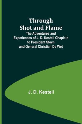 Through Shot and Flame The Adventures and Experiences of J. D. Kestell ...