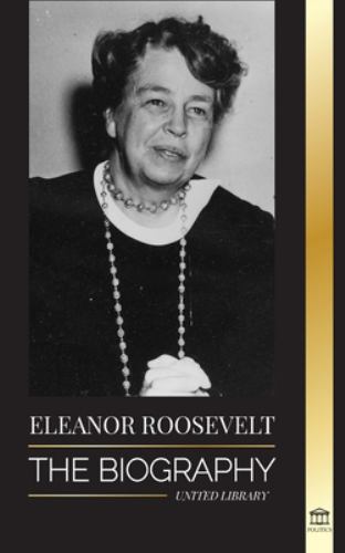 Eleanor Roosevelt: The Biography - Learn the American Life by Living ...